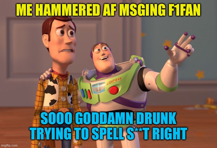 Sooooooo f’ing drunk, takes me sooo long to make this, what’s up f1 ...