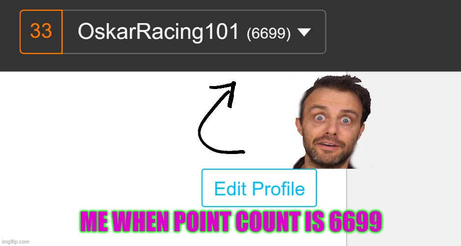 Me when point count is 6699 - Imgflip