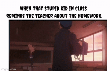 WHAT DID I SAY ABOUT REMINDING THE TEACHER ABOUT HOMEWORK!? - Imgflip
