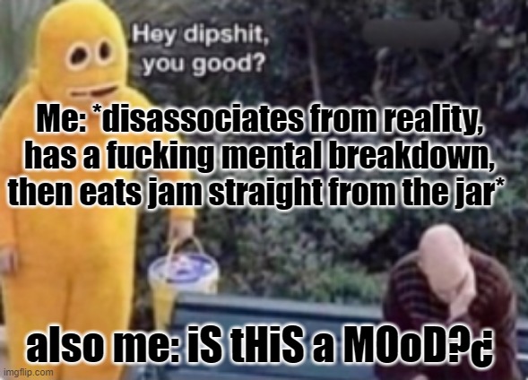 Hey dipshit you good? - Imgflip