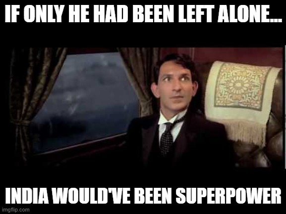 If only he had been left alone... India would've been superpower - Imgflip