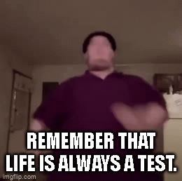 remember that life is always a test. - Imgflip