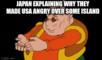 Japan explaining why they made USA angry over some island - Imgflip