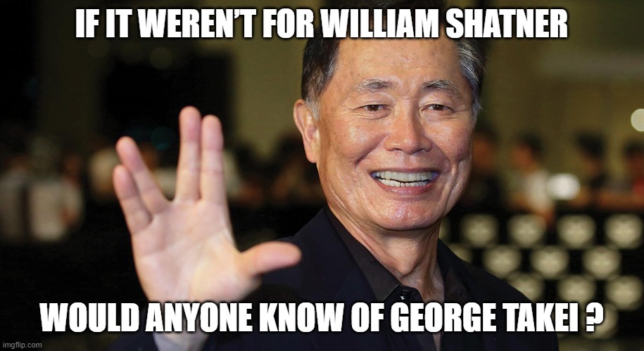 If it weren’t for William Shatner, would anyone know of George Takei ...