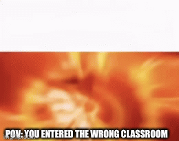 Everyone when you enter the wrong classroom - Imgflip
