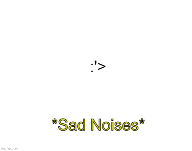 Sad Noises - Imgflip