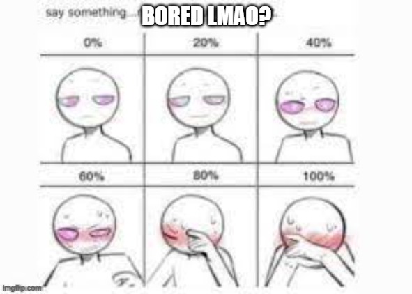 bored LMAO? - Imgflip