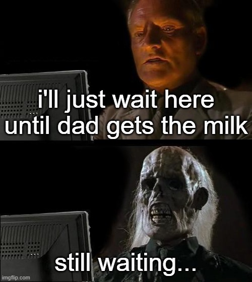 Where did dad go? - Imgflip