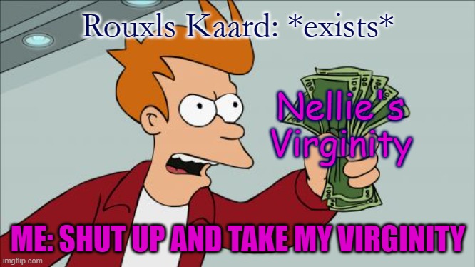 SHUT UP AND TAKE MY VIRGINITY ROUXLS!!! - Imgflip