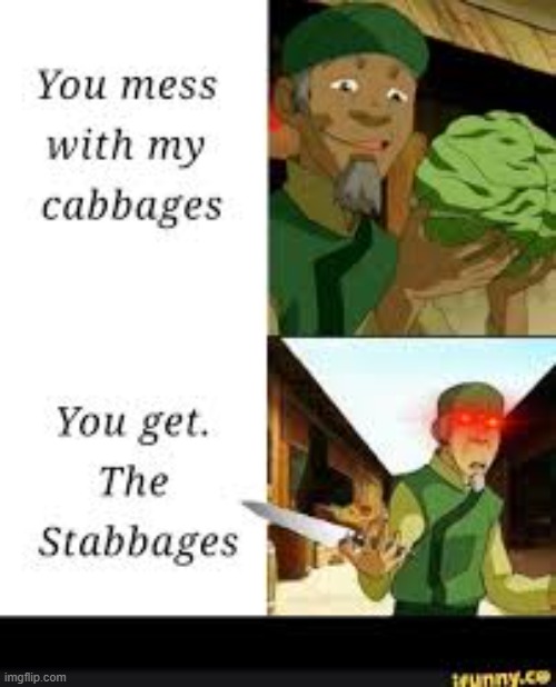 mess with my cabbages you get the stabbages - Imgflip