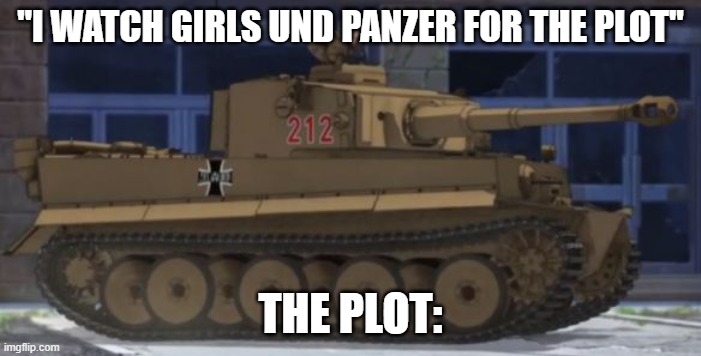 "I watch Girls und Panzer for the plot" - Imgflip