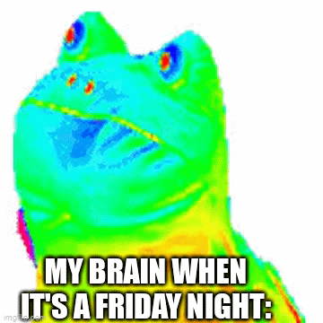 Fridays. Who can relate? - Imgflip