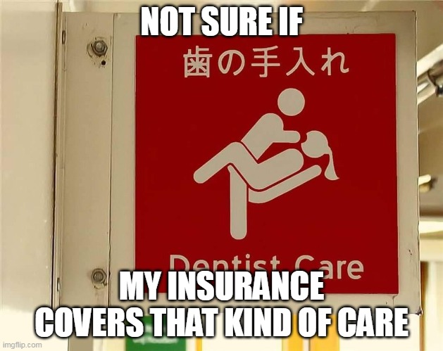 Not sure if my insurance covers that kind of care - Imgflip