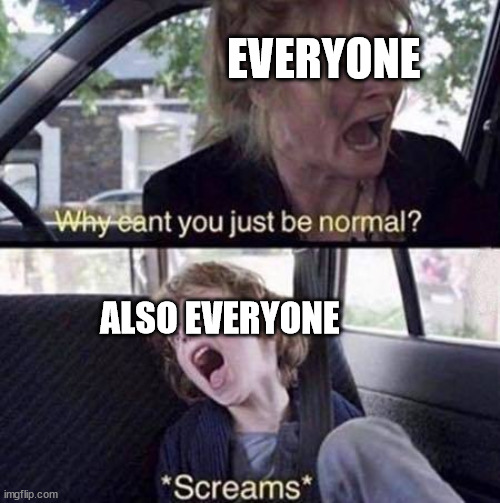 Why Can't You Just Be Normal - Imgflip