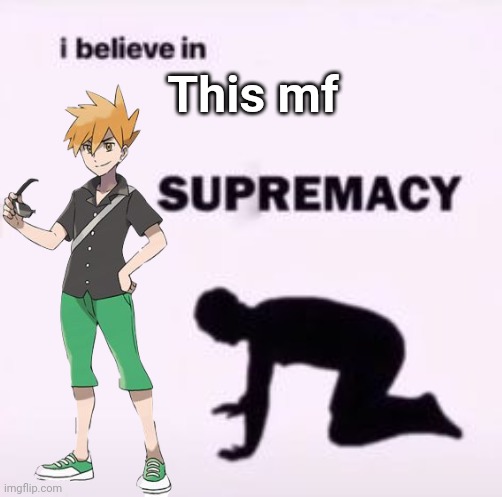 I believe in supremacy - Imgflip