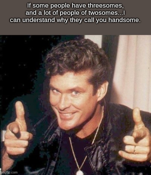 You're quite handsome. - Imgflip