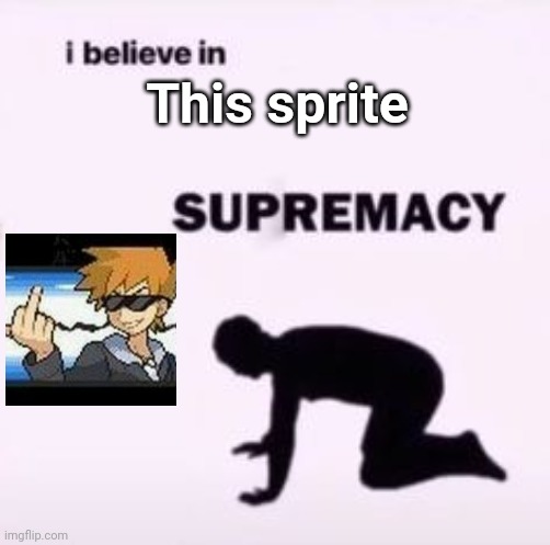 I believe in supremacy - Imgflip