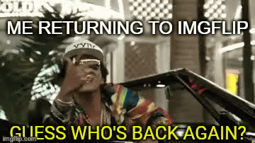 I'm back and I shall bring memes - Imgflip