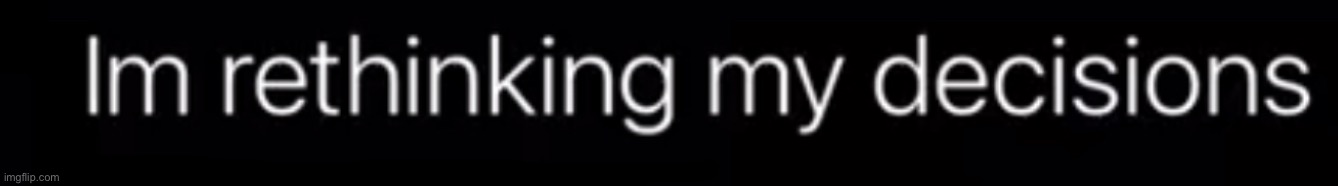 i'm rethinking my decisions - Imgflip