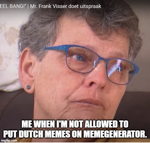 Me when i can't put dutch memes here. - Imgflip