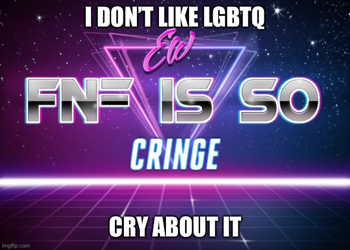 ew fnf is so cringe - Imgflip