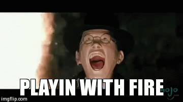 Playin with fire - Imgflip