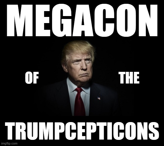 MEGACON of the TRUMPCEPTICONS - Imgflip