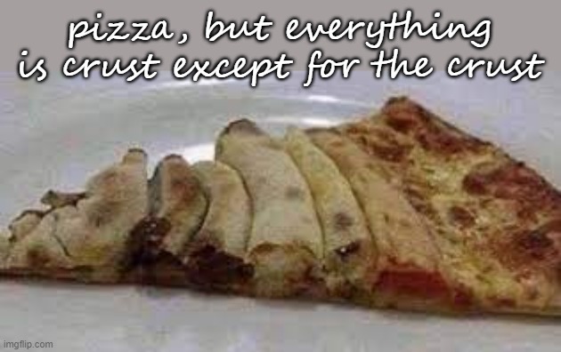 Pizza crust but everything is crust except the pizza - Imgflip