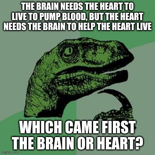 chicken or the egg, but its brain or the heart... - Imgflip