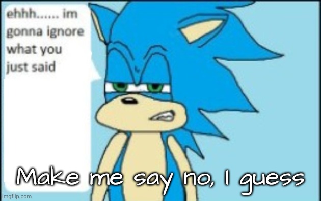 ehhh.. I'm gonna ignore what you just said - Imgflip