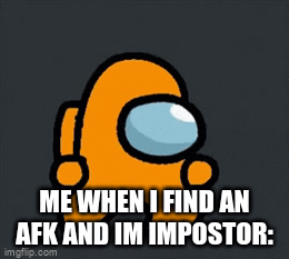 me when i find an AFK and im impostor: - Imgflip