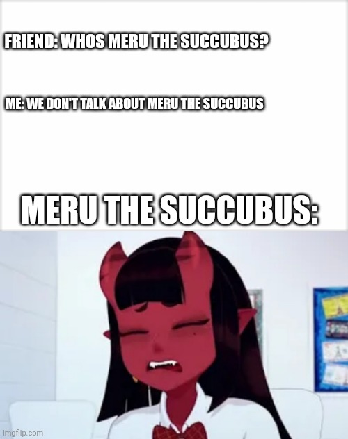 When Your Friend Wants To Know About Meru The Succubus - Imgflip