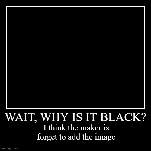 Whoops I think I forget to add the image.... - Imgflip