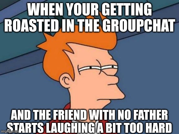 @MEGAMEMEMASTERJ can relate to not having a father - Imgflip
