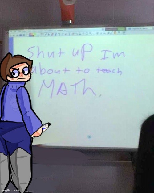 ASS?!?!?!?!?!?!! (Also i will continue to talk math sucks ass Dave) - Imgflip