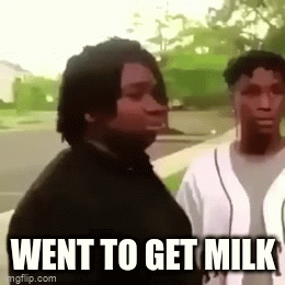 HE WENT TO GET THE MILK - Imgflip