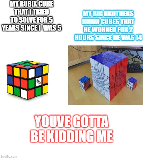 my rubix cubes vs my big brothers - Imgflip