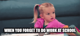 When you forgot to do some work at school. - Imgflip
