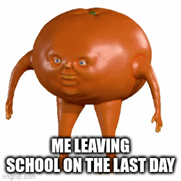 when you leaving school on the last day. - Imgflip