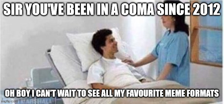 Sir, you've been in a coma - Imgflip
