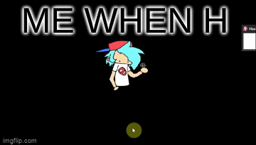 Me when h - Imgflip