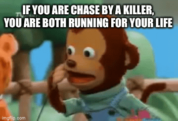 If you are chase by a killer, you are both running for your life - Imgflip