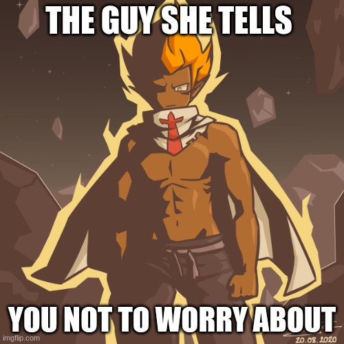 The guy she tells you not to worry about. - Imgflip