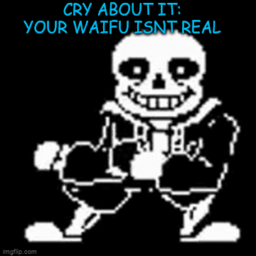 hahahahaha [mod note: sans is now your waifu!] - Imgflip