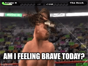 Are you feeling brave today? - Imgflip
