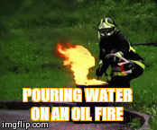 pouring water on an oil fire - Imgflip