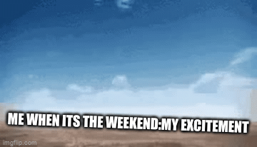 weekends yay - Imgflip