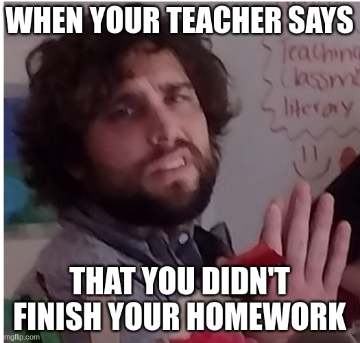 Me when I get homework - Imgflip