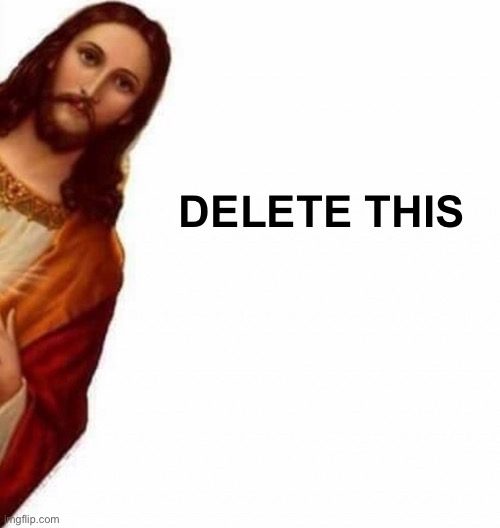 Creeping Jesus asking to delete - Imgflip