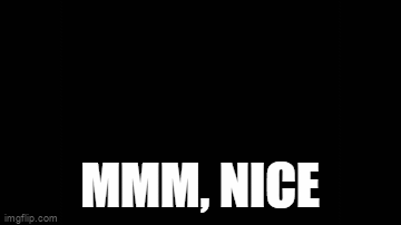 MMM, nice - Imgflip